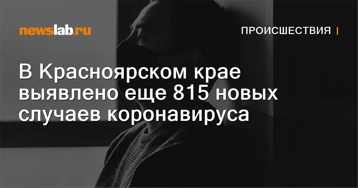 В Красноярском крае выявлено еще 815 новых случаев коронавируса / Происшествия Красноярска и ...