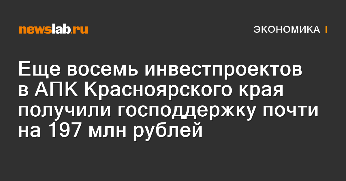 Еще восемь инвестпроектов в АПК Красноярского края получили господдержку почти на 197 млн рублей ...