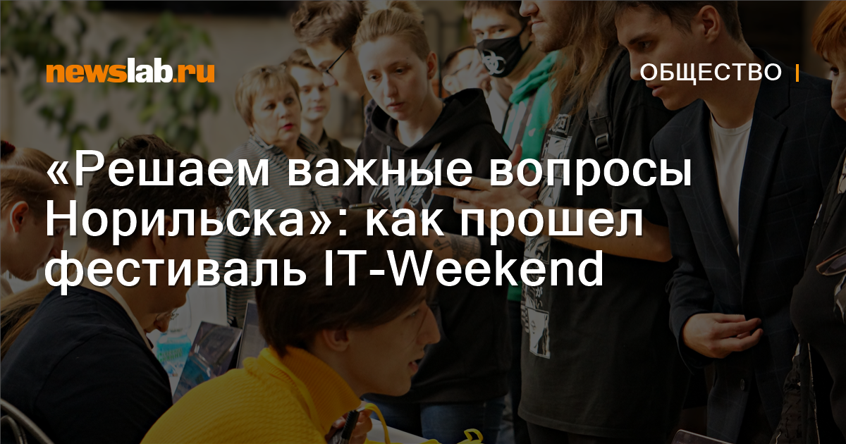 «Решаем важные вопросы Норильска»: как прошел фестиваль IT-Weekend / Новости общества ...