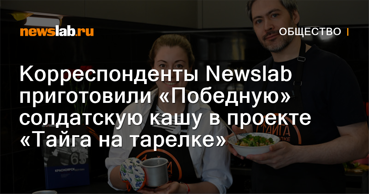 Корреспонденты Newslab приготовили «Победную» солдатскую кашу в проекте «Тайга на тарелке ...
