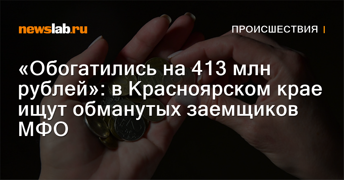 «Обогатились на 413 млн рублей»: в Красноярском крае ищут обманутых заемщиков МФО / Происшествия ...